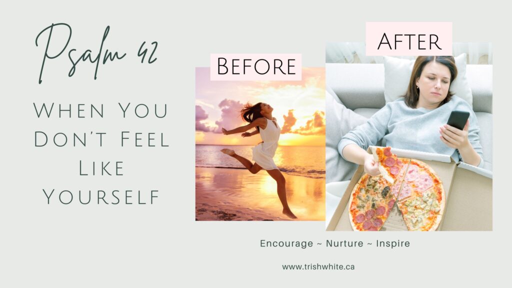 When You Don't Feel Like Yourself - Psalm 42 - Trish White